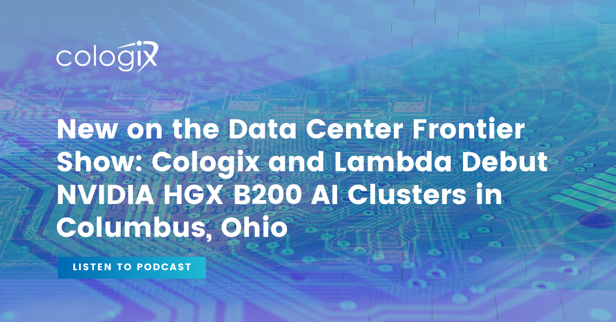 New on the Data Center Frontier Show: Cologix and Lambda Debut NVIDIA HGX B200 AI Clusters in ...